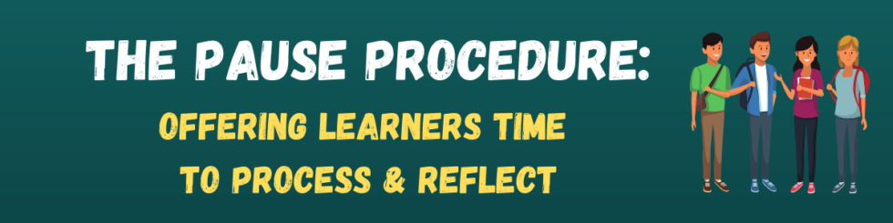 The Pause Procedure: Offering Learners Time to Process & Reflect ...